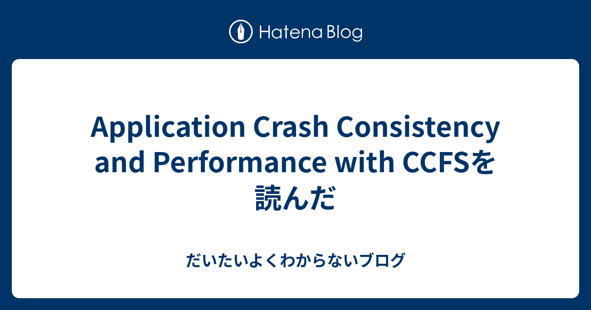 Application Crash Consistency and Performance with CCFSを読んだ - だいたいよくわからないブログ