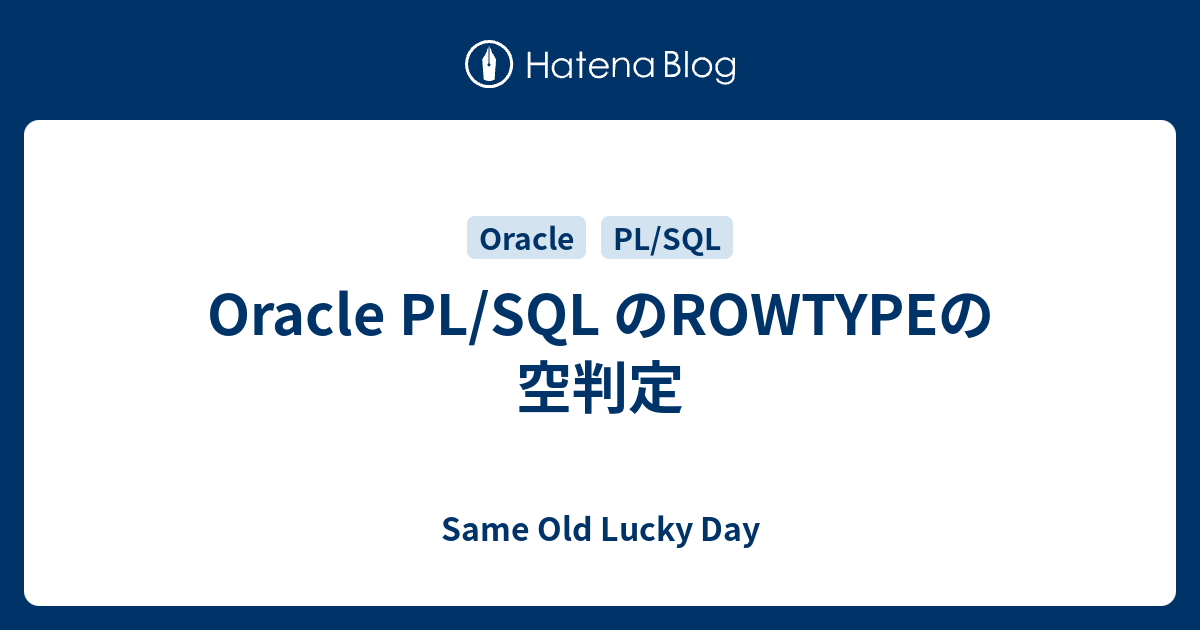 Oracle PL/SQL のROWTYPEの空判定 - Same Old Lucky Day