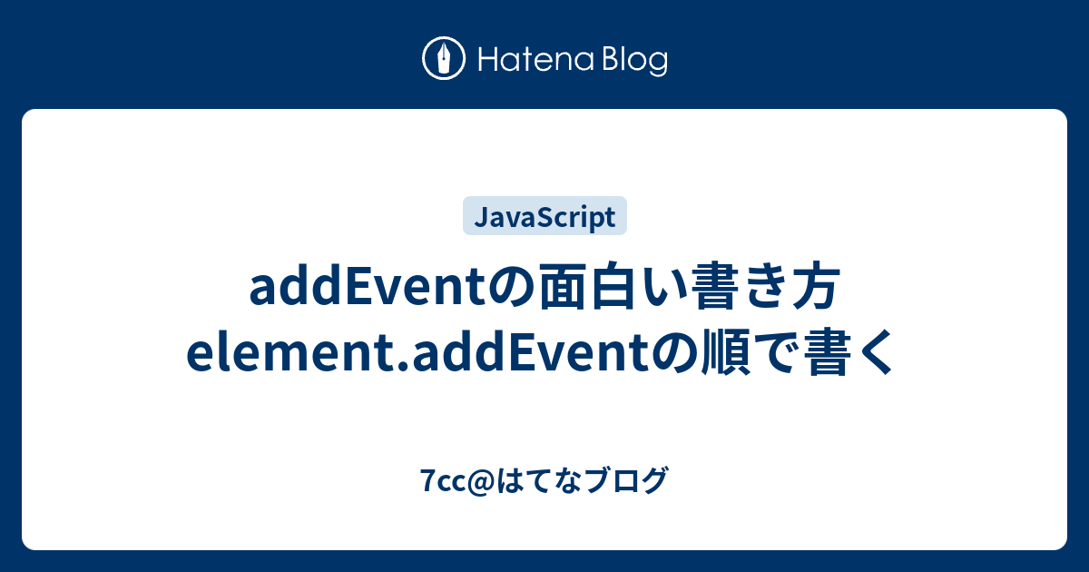 addEventの面白い書き方 element.addEventの順で書く - 7cc@はてなブログ