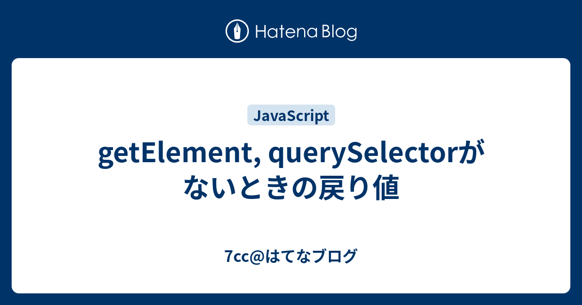 getElement, querySelectorがないときの戻り値 - 7cc@はてなブログ