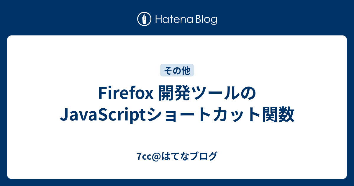 Firefox 開発ツールのJavaScriptショートカット関数 - 7cc@はてなブログ