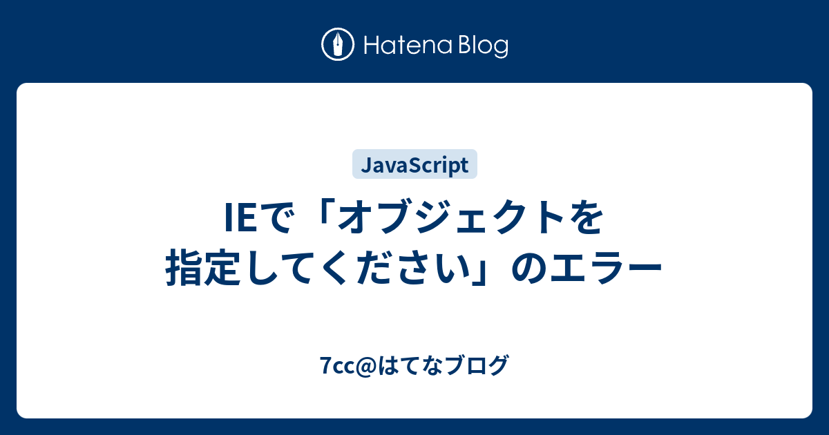 IEで「オブジェクトを指定してください」のエラー - 7cc@はてなブログ IEで「オブジェクトを指定してください」のエラー - 7cc@はてなブログ