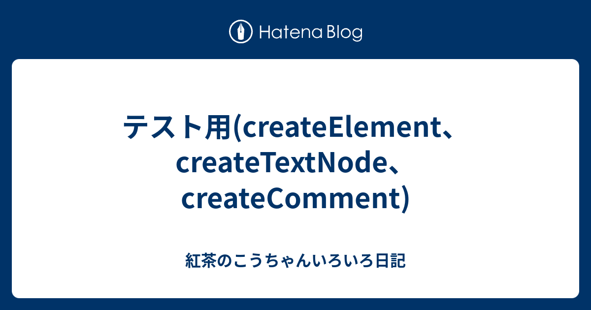 テスト用(createElement、createTextNode、createComment) - 紅茶のこうちゃんいろいろ日記