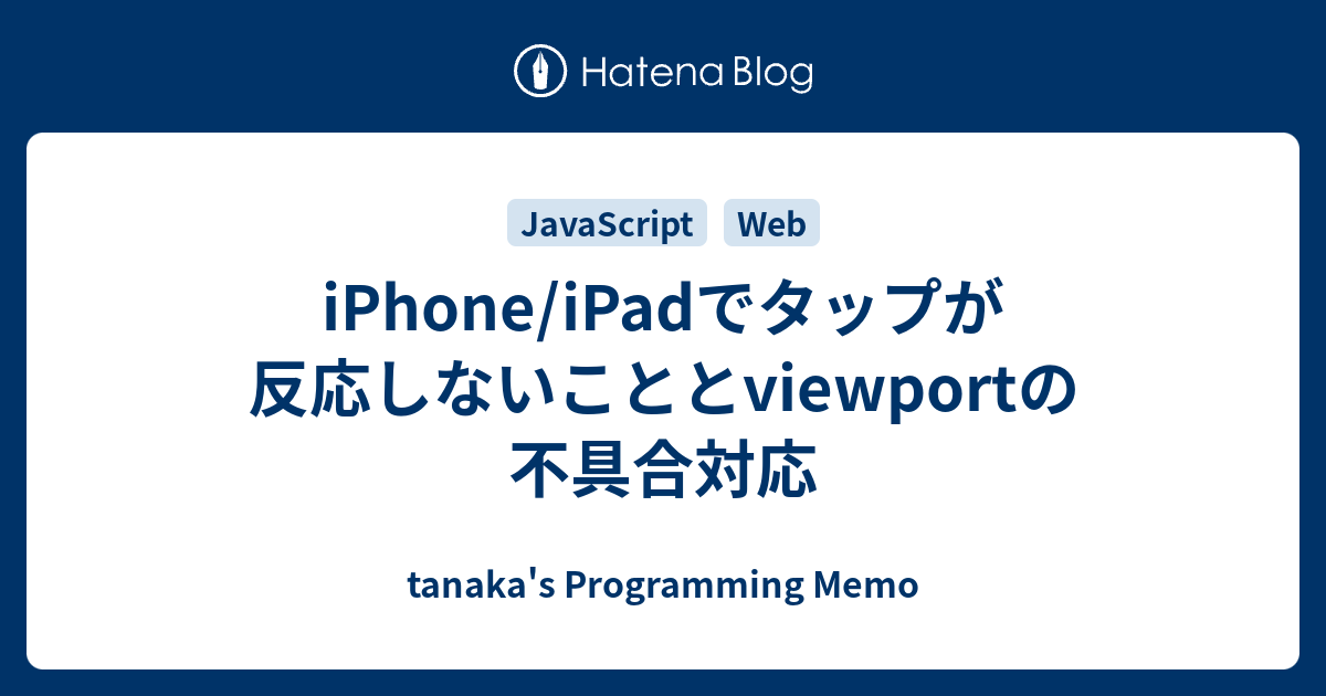 iPhone/iPadでタップが反応しないこととviewportの不具合対応 - tanaka's Programming Memo