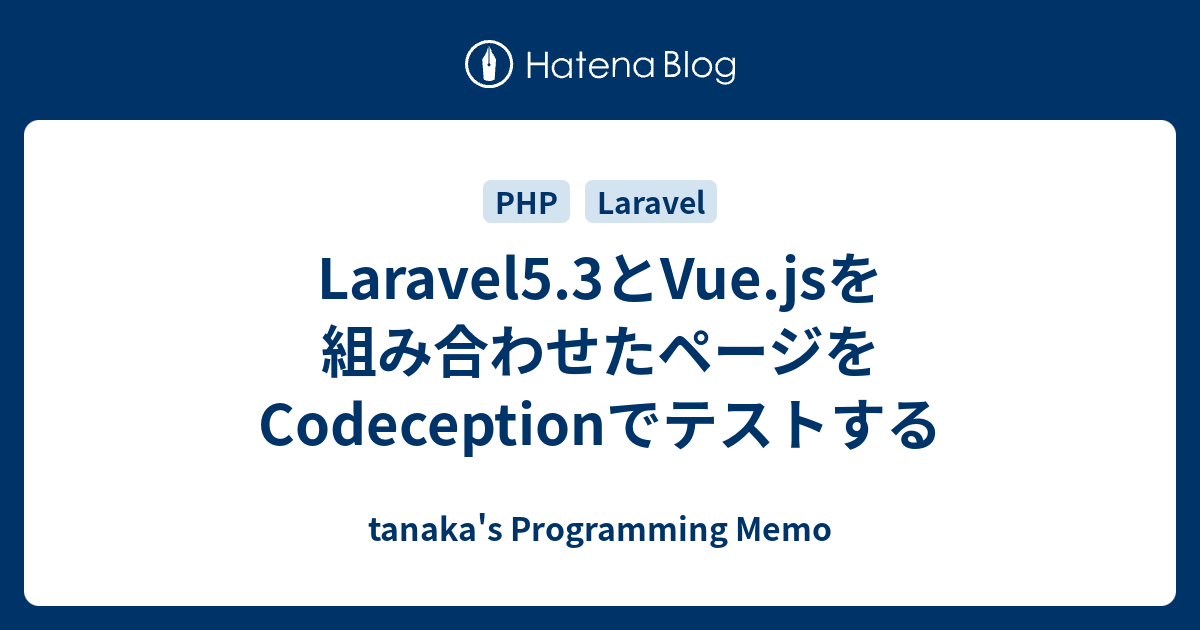 Laravel5.3とVue.jsを組み合わせたページをCodeceptionでテストする - tanaka's Programming Memo