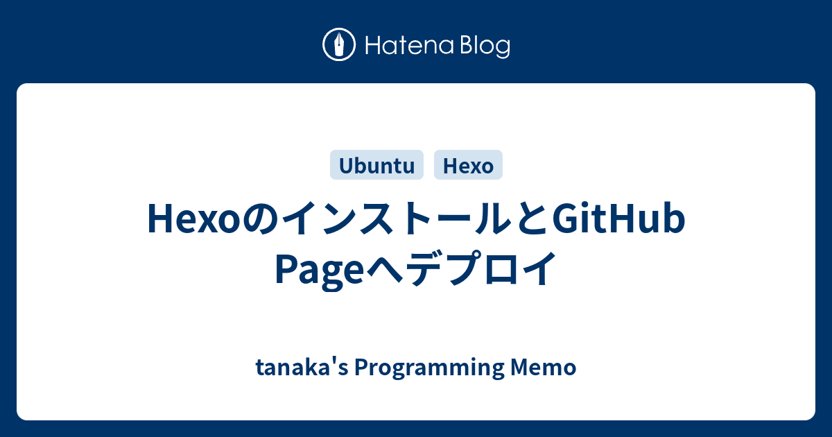HexoのインストールとGitHub Pageへデプロイ - tanaka's Programming Memo