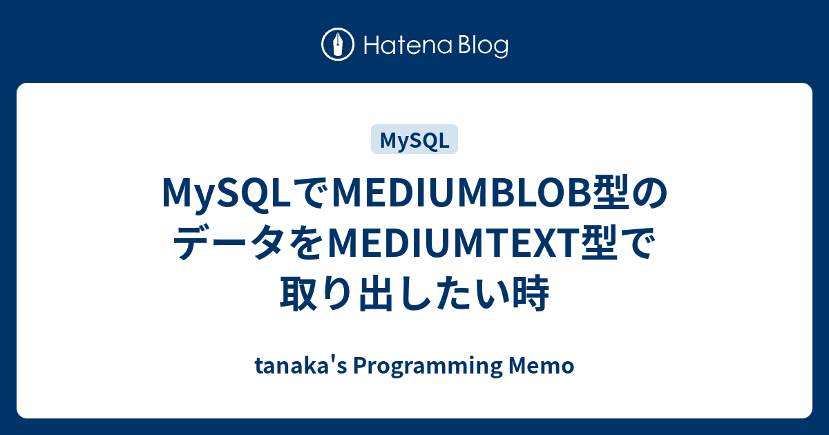 MySQLでMEDIUMBLOB型のデータをMEDIUMTEXT型で取り出したい時 - tanaka's Programming Memo