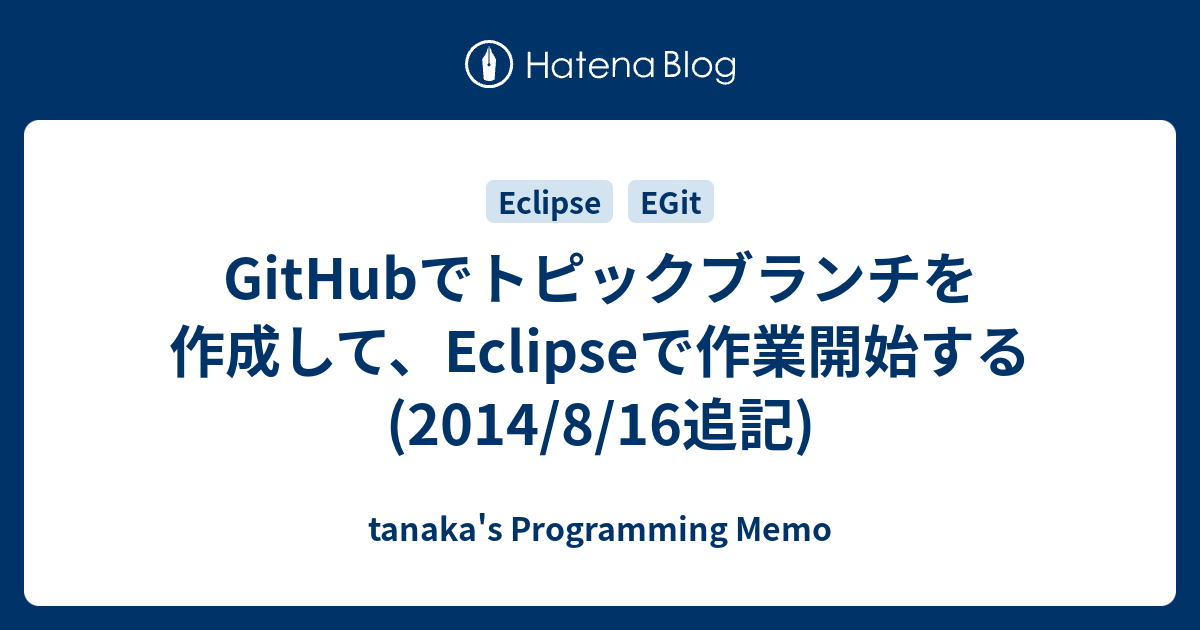 GitHubでトピックブランチを作成して、Eclipseで作業開始する(2014/8/16追記) - tanaka's Programming Memo