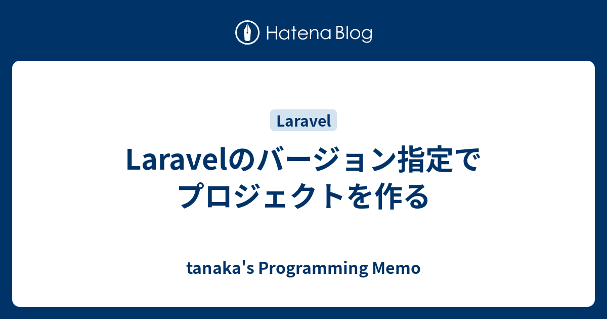 Laravelのバージョン指定でプロジェクトを作る - tanaka's Programming Memo