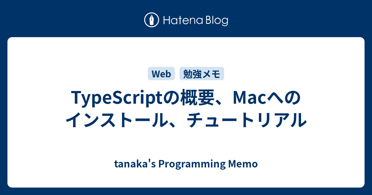 TypeScriptの概要、Macへのインストール、チュートリアル - tanaka's Programming Memo