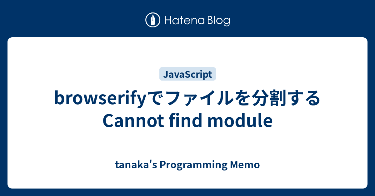 browserifyでファイルを分割する Cannot find module - tanaka's Programming Memo