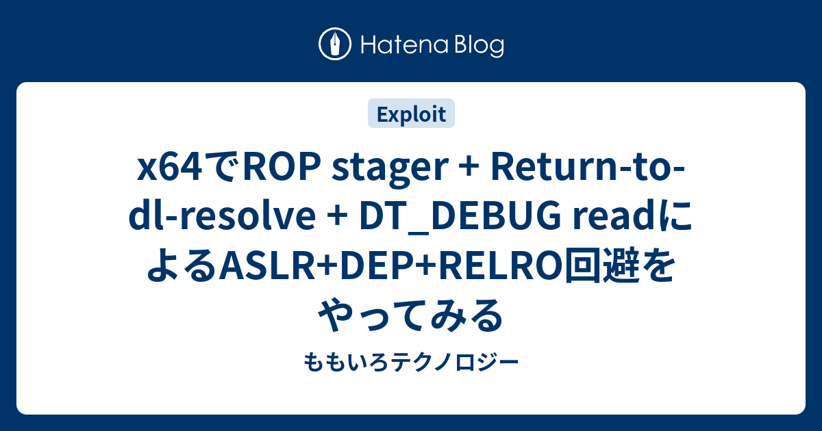 x64でROP stager + Return-to-dl-resolve + DT_DEBUG readによるASLR+DEP+RELRO回避をやってみる - ももいろテクノロジー