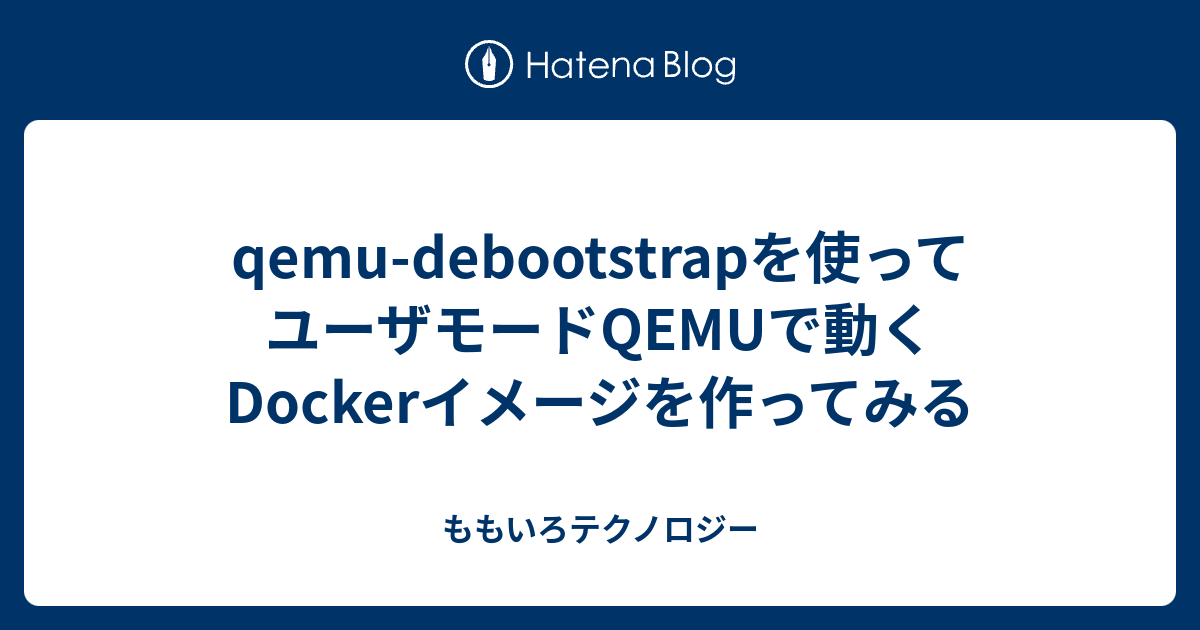 qemu-debootstrapを使ってユーザモードQEMUで動くDockerイメージを作ってみる - ももいろテクノロジー