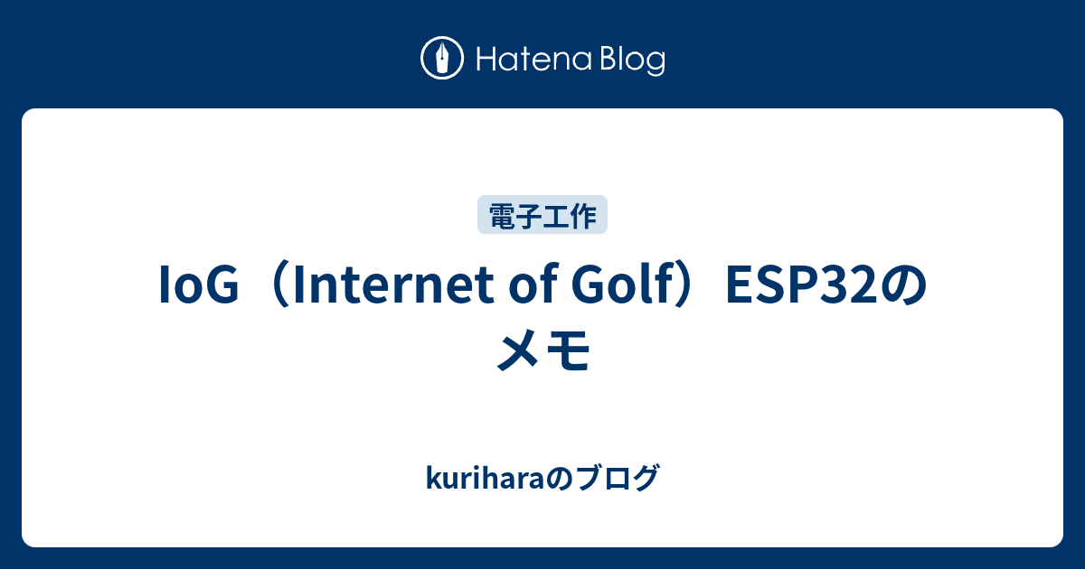 IoG（Internet of Golf）ESP32のメモ - kuriharaのブログ