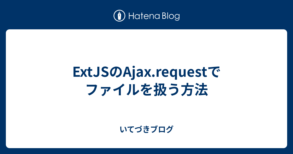 ExtJSのAjax.requestでファイルを扱う方法 - いてづきブログ