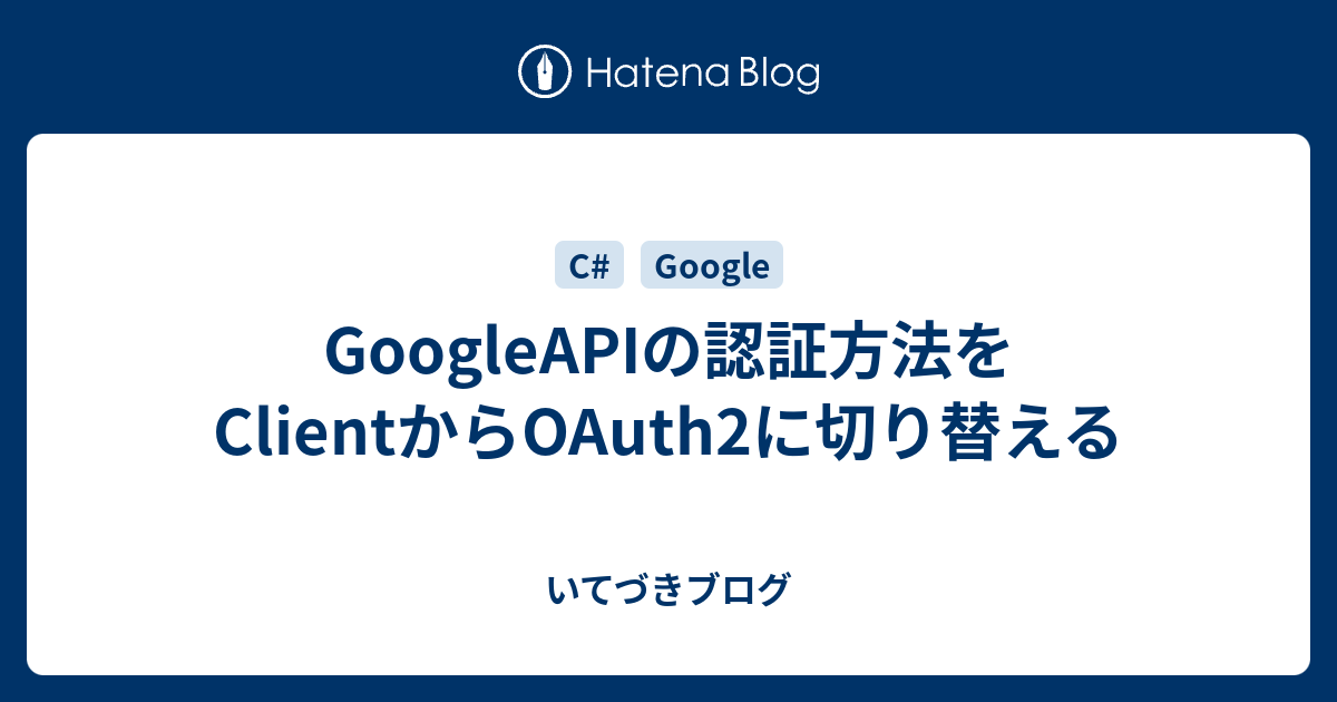 GoogleAPIの認証方法をClientからOAuth2に切り替える - いてづきブログ