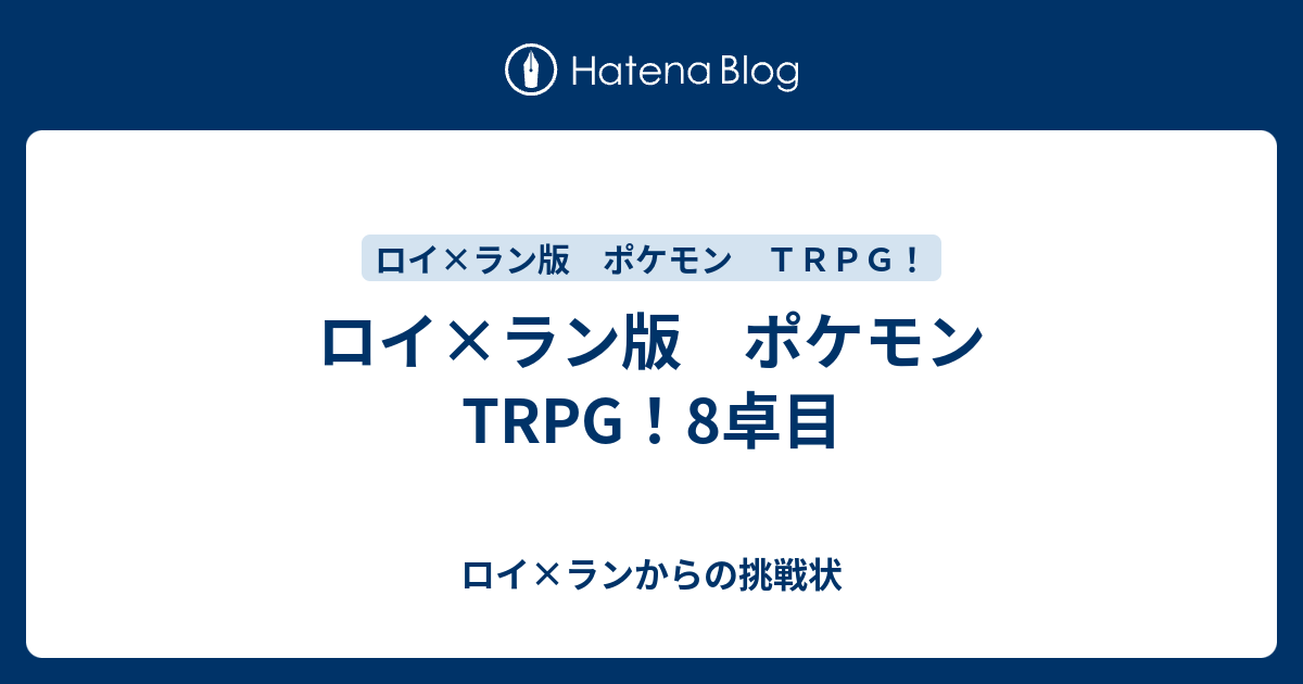 ロイ×ラン版 ポケモン TRPG！8卓目 - ロイ×ランからの挑戦状