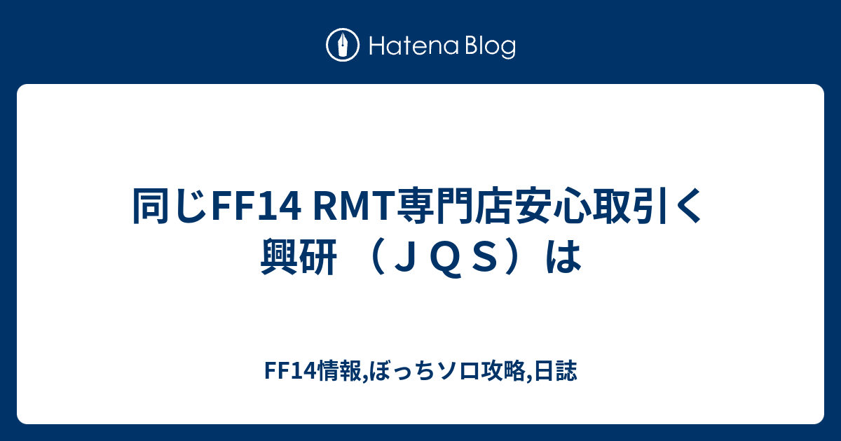 同じFF14 RMT専門店安心取引く興研 （JQS）は - FF14情報,ぼっちソロ攻略,日誌