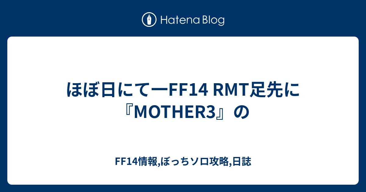 ほぼ日にて一FF14 RMT足先に『MOTHER3』の - FF14情報,ぼっちソロ攻略,日誌