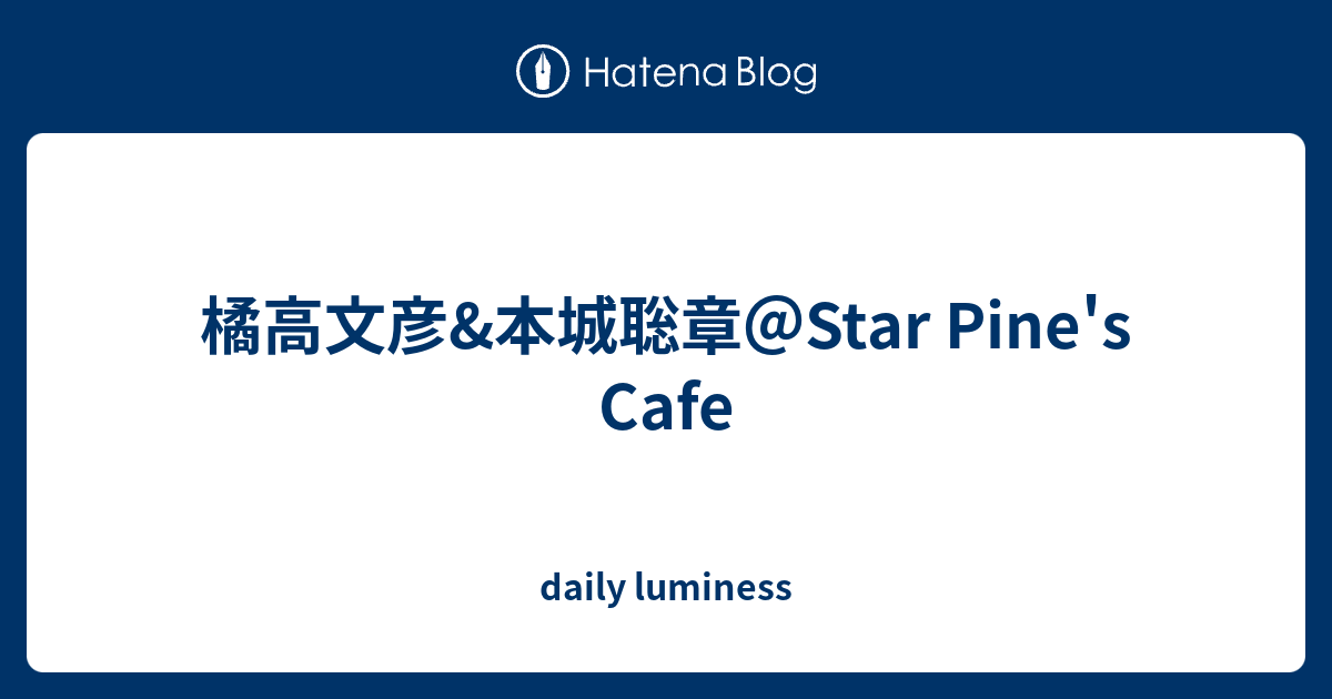 橘高文彦&本城聡章＠Star Pine's Cafe - daily luminess