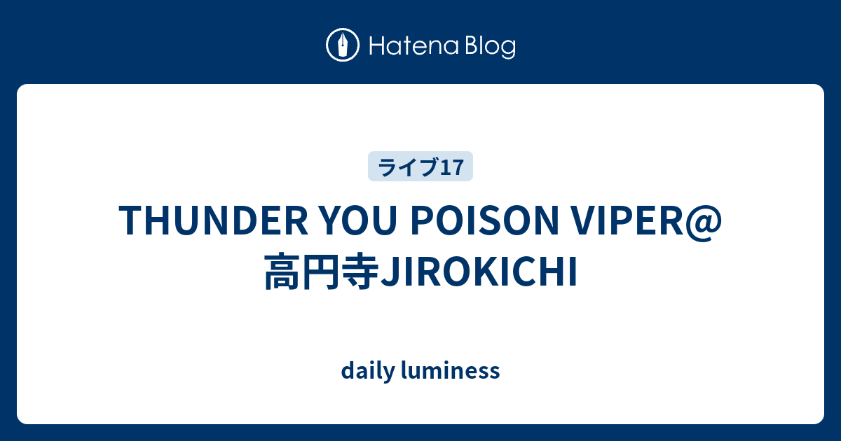 THUNDER YOU POISON VIPER@高円寺JIROKICHI - daily luminess