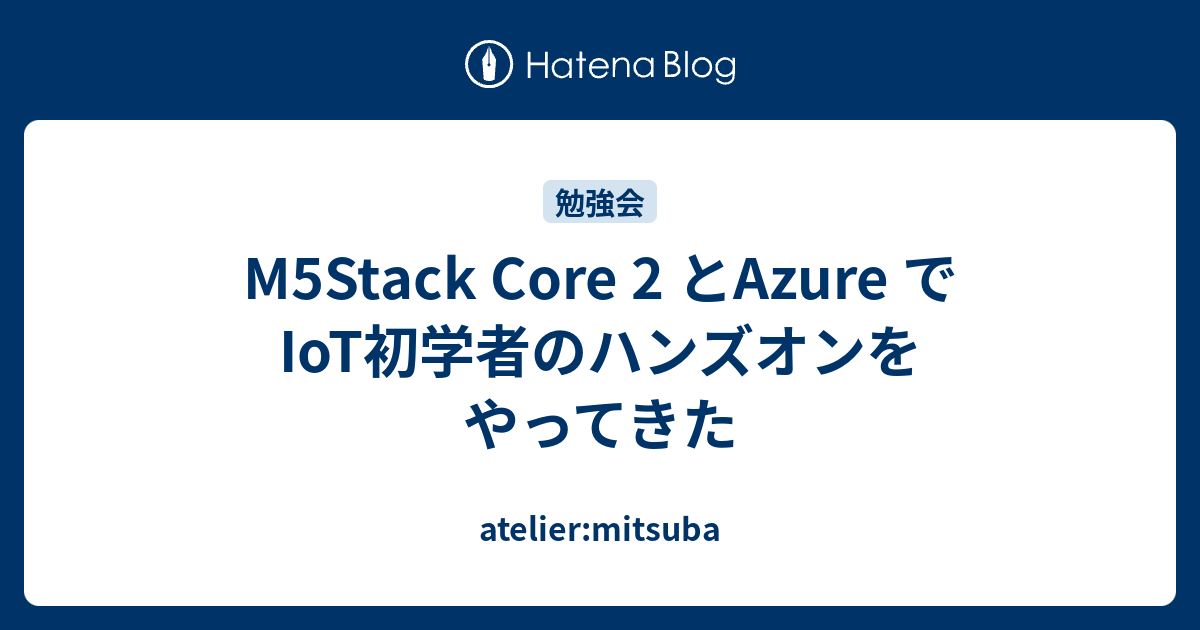 M5Stack Core 2 とAzure で IoT初学者のハンズオンをやってきた - atelier:mitsuba