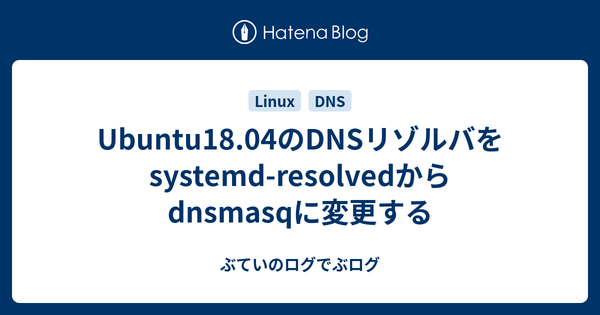 Ubuntu18.04のDNSリゾルバをsystemd-resolvedからdnsmasqに変更する - ぶていのログでぶログ
