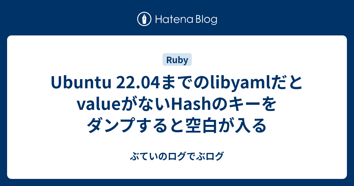 Ubuntu 22.04までのlibyamlだとvalueがないHashのキーをダンプすると空白が入る - ぶていのログでぶログ