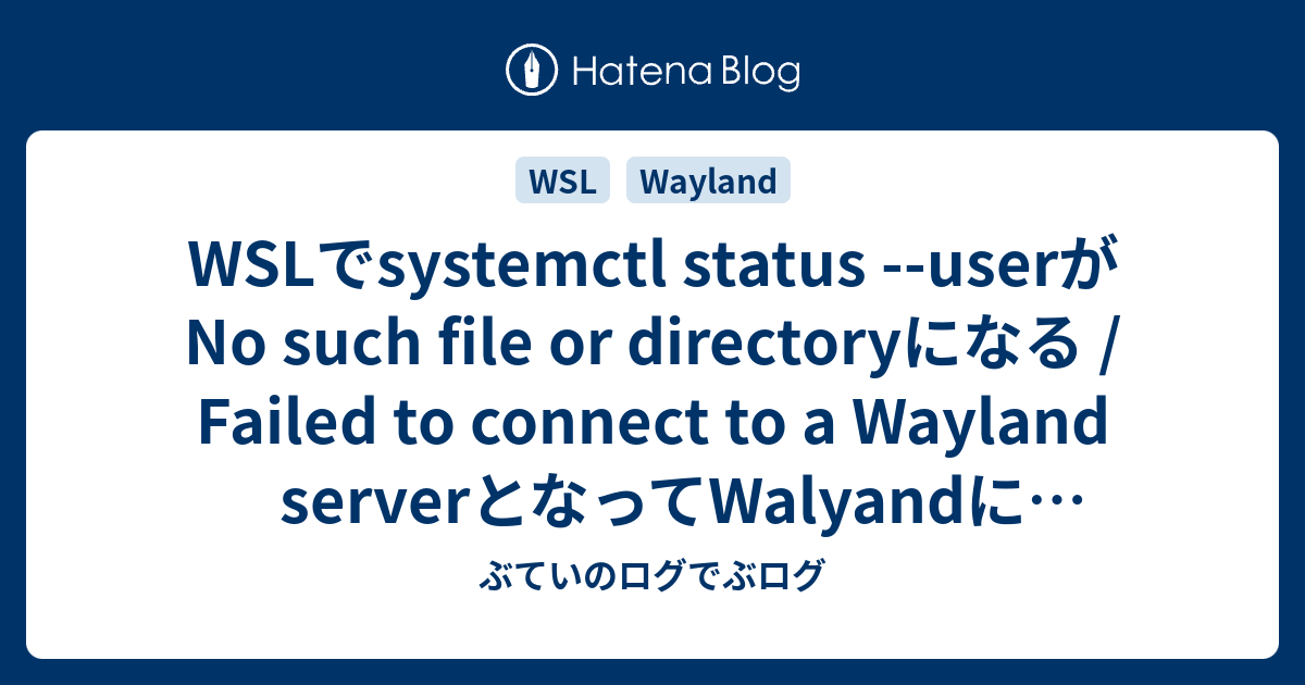 WSLでsystemctl status --userがNo such file or directoryになる / Failed to connect to a Wayland server ...