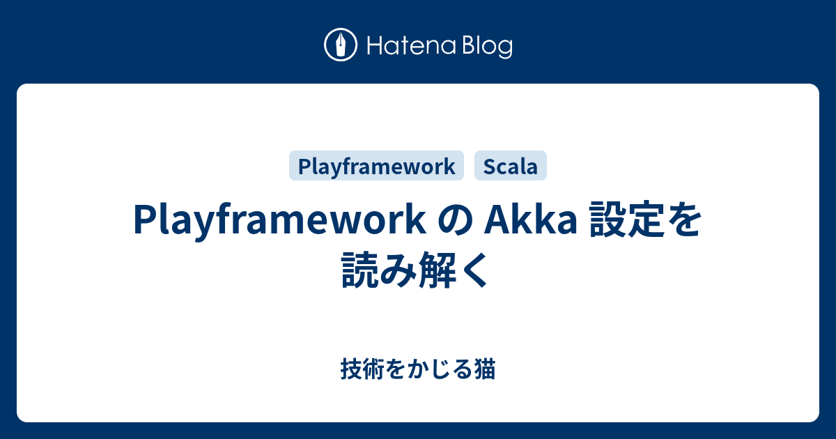 Playframework の Akka 設定を読み解く - 技術をかじる猫