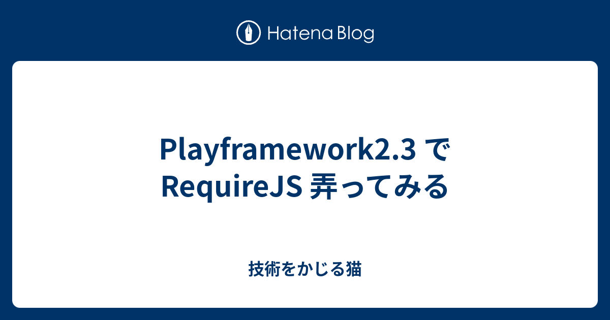 Playframework2.3 で RequireJS 弄ってみる - 技術をかじる猫