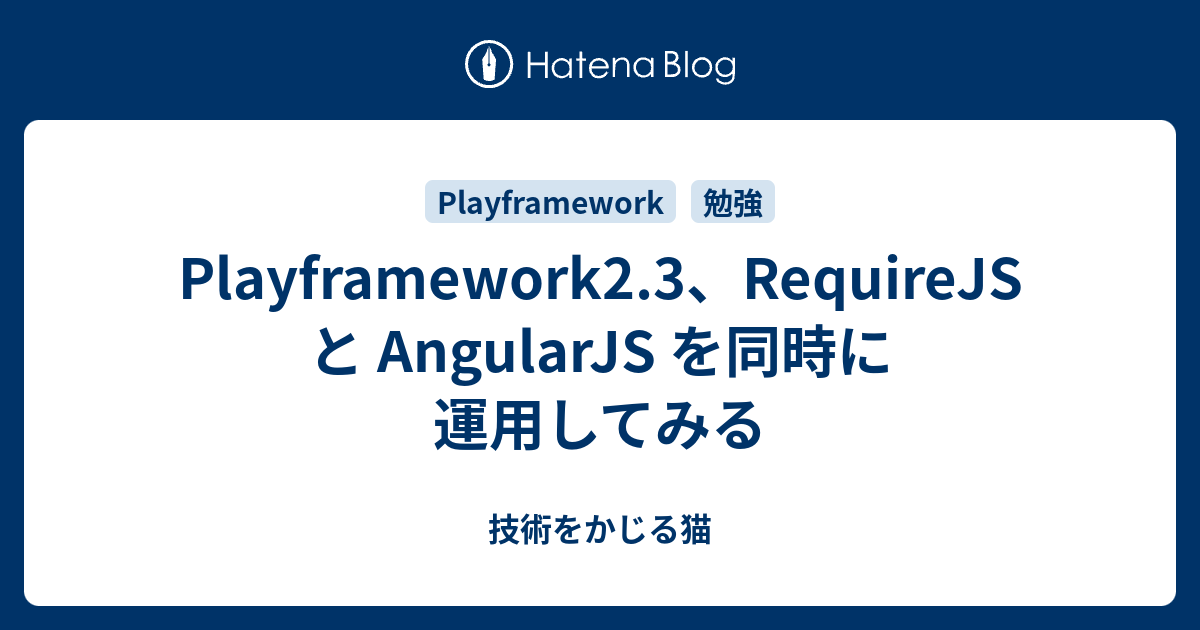 Playframework2.3、RequireJS と AngularJS を同時に運用してみる - 技術をかじる猫