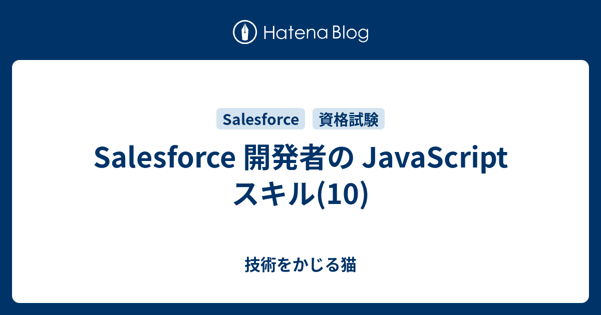 Salesforce 開発者の JavaScript スキル(10) - 技術をかじる猫
