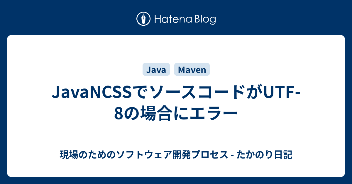JavaNCSSでソースコードがUTF-8の場合にエラー - 現場のためのソフトウェア開発プロセス - たかのり日記