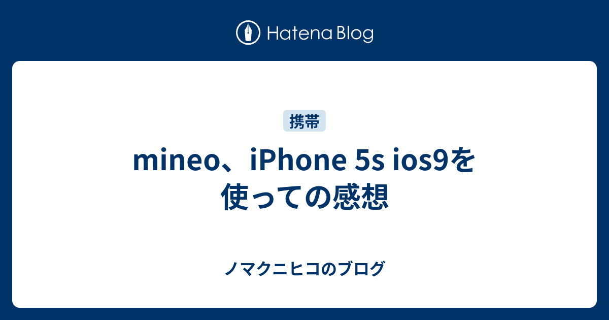 mineo、iPhone 5s ios9を使っての感想 - ノマクニヒコのブログ