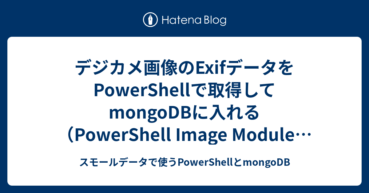 デジカメ画像のExifデータをPowerShellで取得してmongoDBに入れる（PowerShell Image Module）スクリプト - スモールデータで使うPowerShellと ...