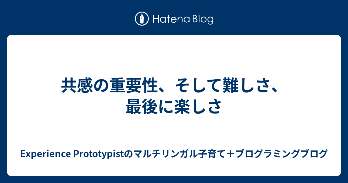 共感の重要性、そして難しさ、最後に楽しさ - Experience Prototypistのマルチリンガル子育て＋プログラミングブログ