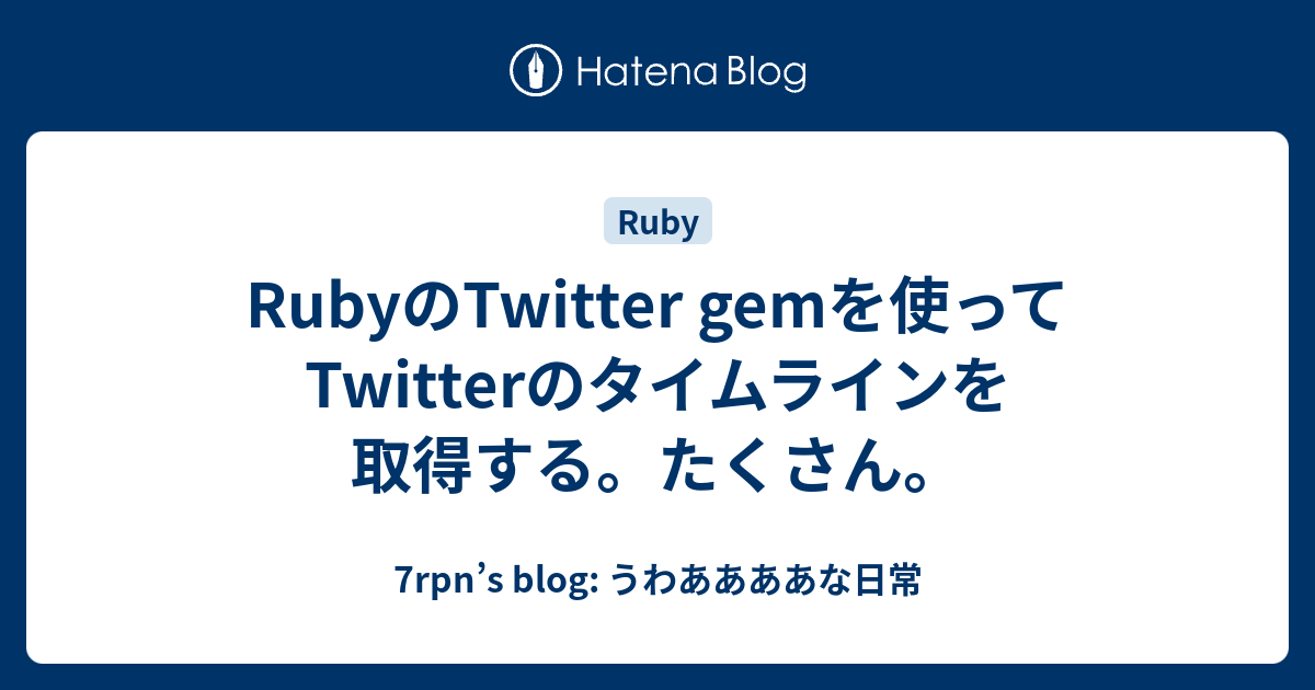 RubyのTwitter gemを使ってTwitterのタイムラインを取得する。たくさん。 - 7rpn’s blog: うわああああな日常