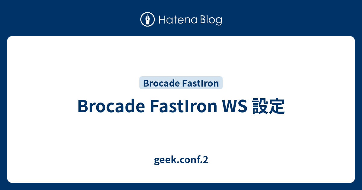 Brocade FastIron WS 設定 - geek.conf.2