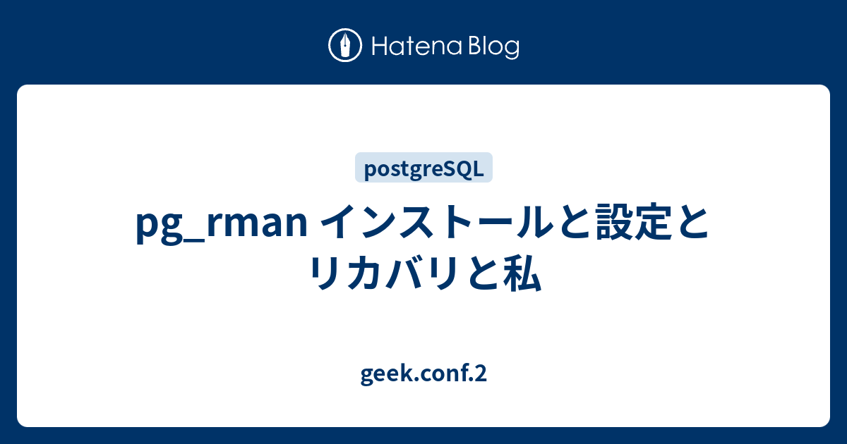 pg_rman インストールと設定とリカバリと私 - geek.conf.2