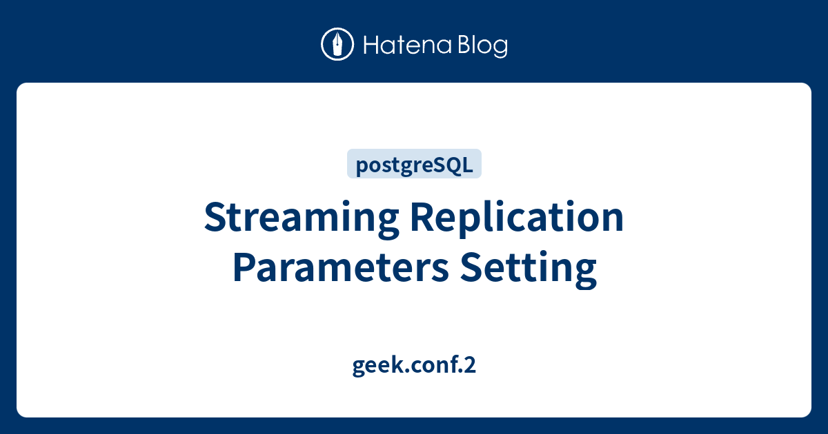 Streaming Replication Parameters Setting - geek.conf.2