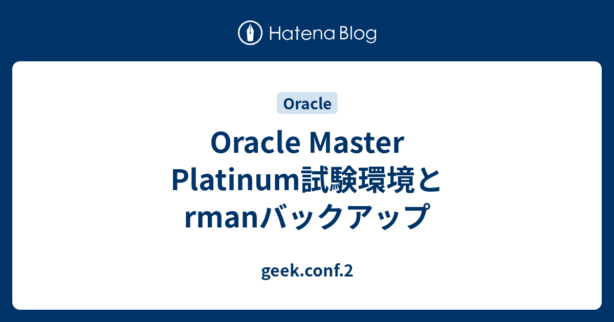 Oracle Master Platinum試験環境とrmanバックアップ - geek.conf.2
