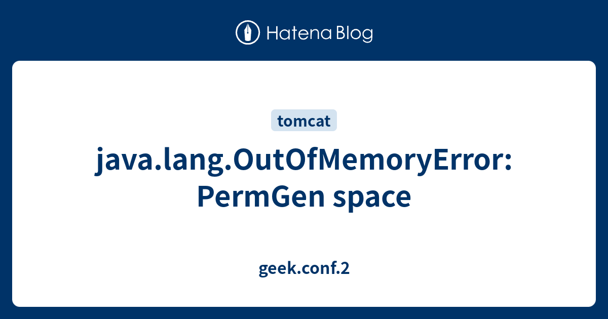 java.lang.OutOfMemoryError: PermGen space - geek.conf.2