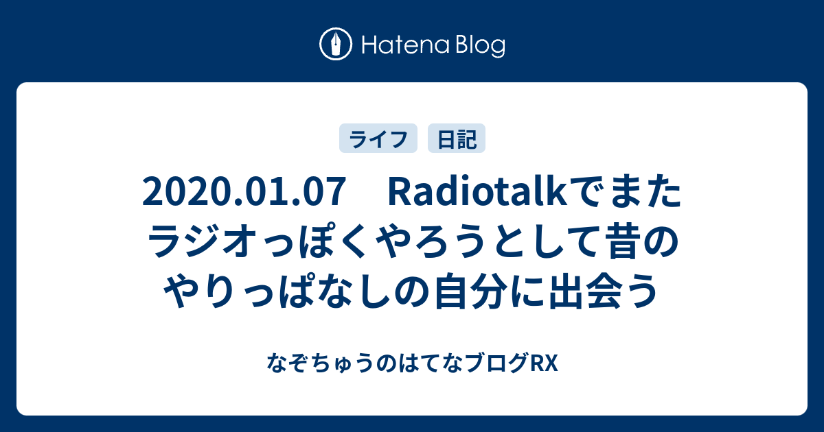2020.01.07 Radiotalkでまたラジオっぽくやろうとして昔のやりっぱなしの自分に出会う - なぞちゅうのはてなブログRX