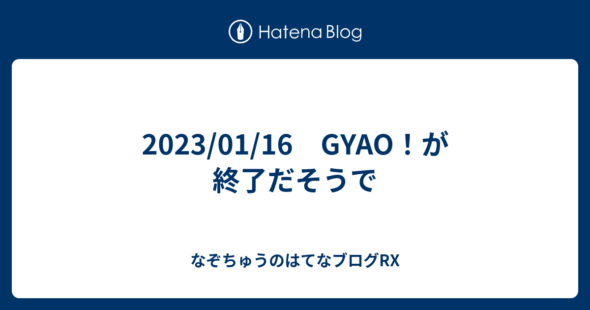 2023/01/16 GYAO！が終了だそうで - なぞちゅうのはてなブログRX