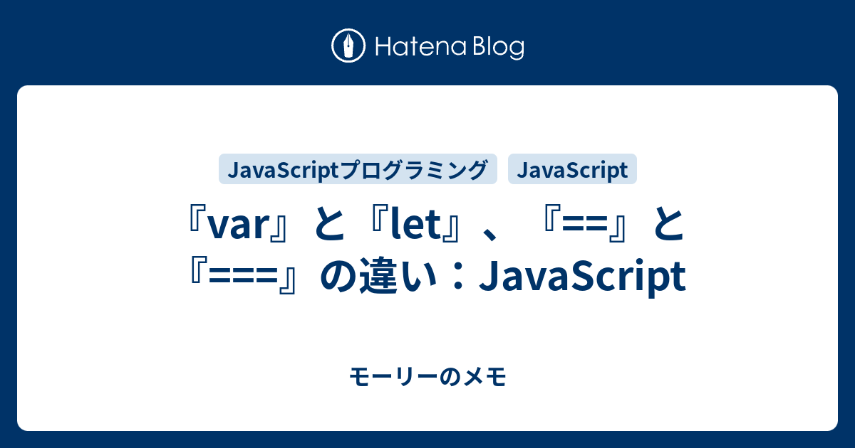 『var』と『let』、『==』と『===』の違い：JavaScript - モーリーのメモ