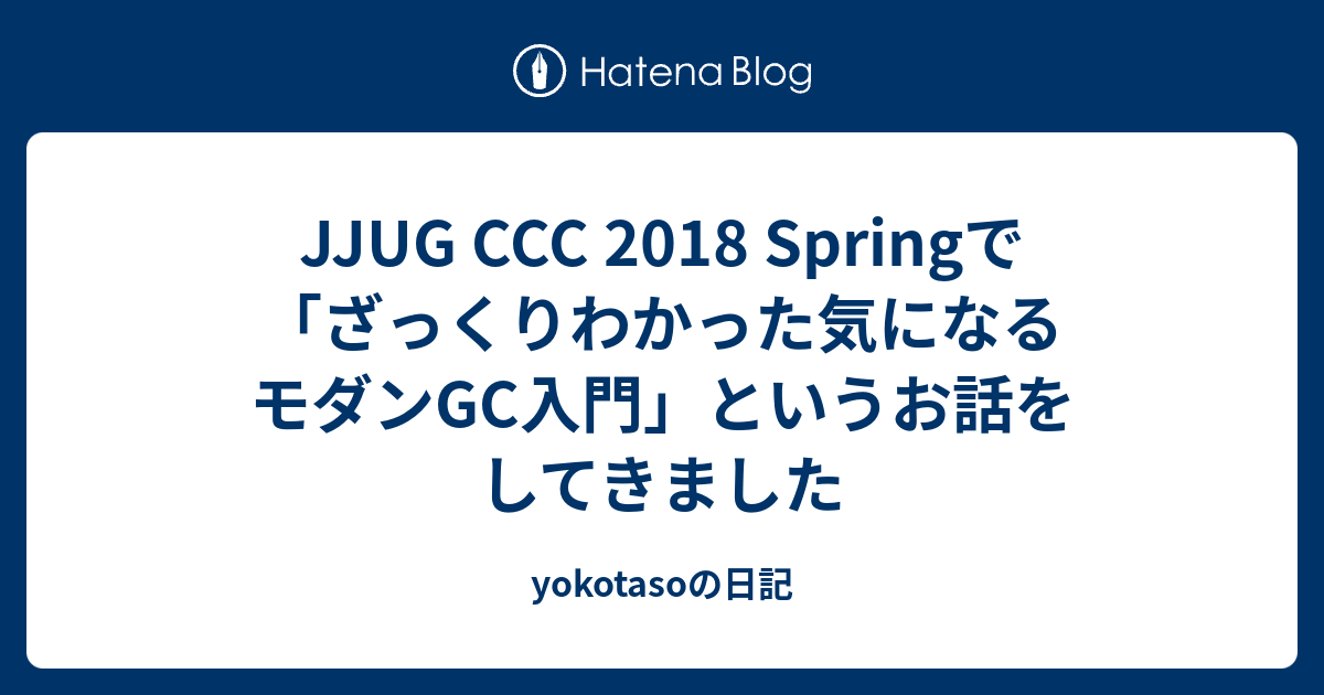 JJUG CCC 2018 Springで「ざっくりわかった気になるモダンGC入門」というお話をしてきました - yokotasoの日記