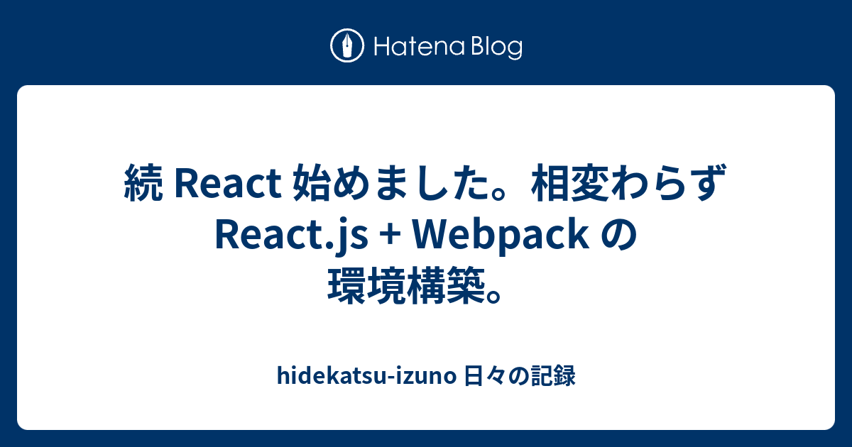 続 React 始めました。相変わらず React.js + Webpack の環境構築。 - hidekatsu-izuno 日々の記録