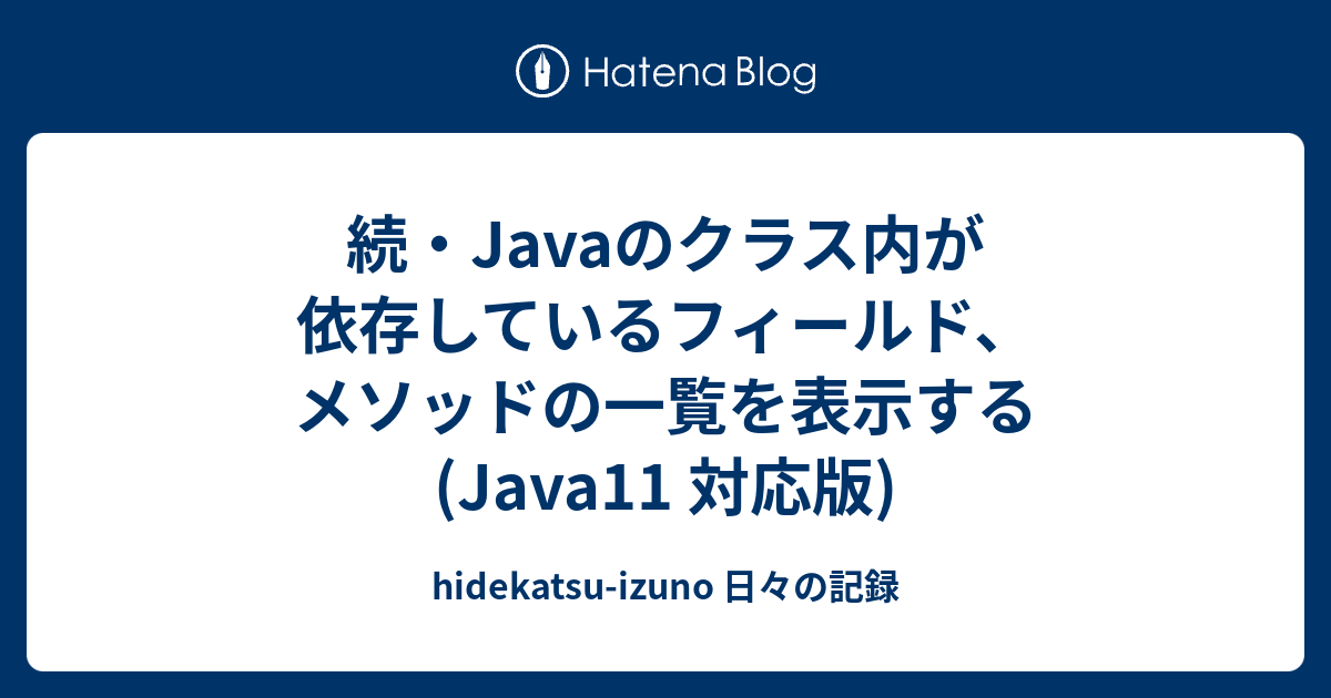 続・Javaのクラス内が依存しているフィールド、メソッドの一覧を表示する (Java11 対応版) - hidekatsu-izuno 日々の記録