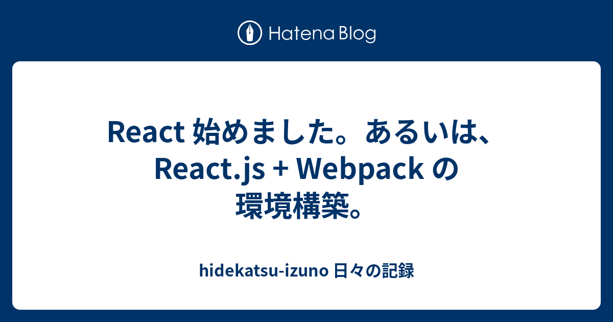 React 始めました。あるいは、React.js + Webpack の環境構築。 - hidekatsu-izuno 日々の記録